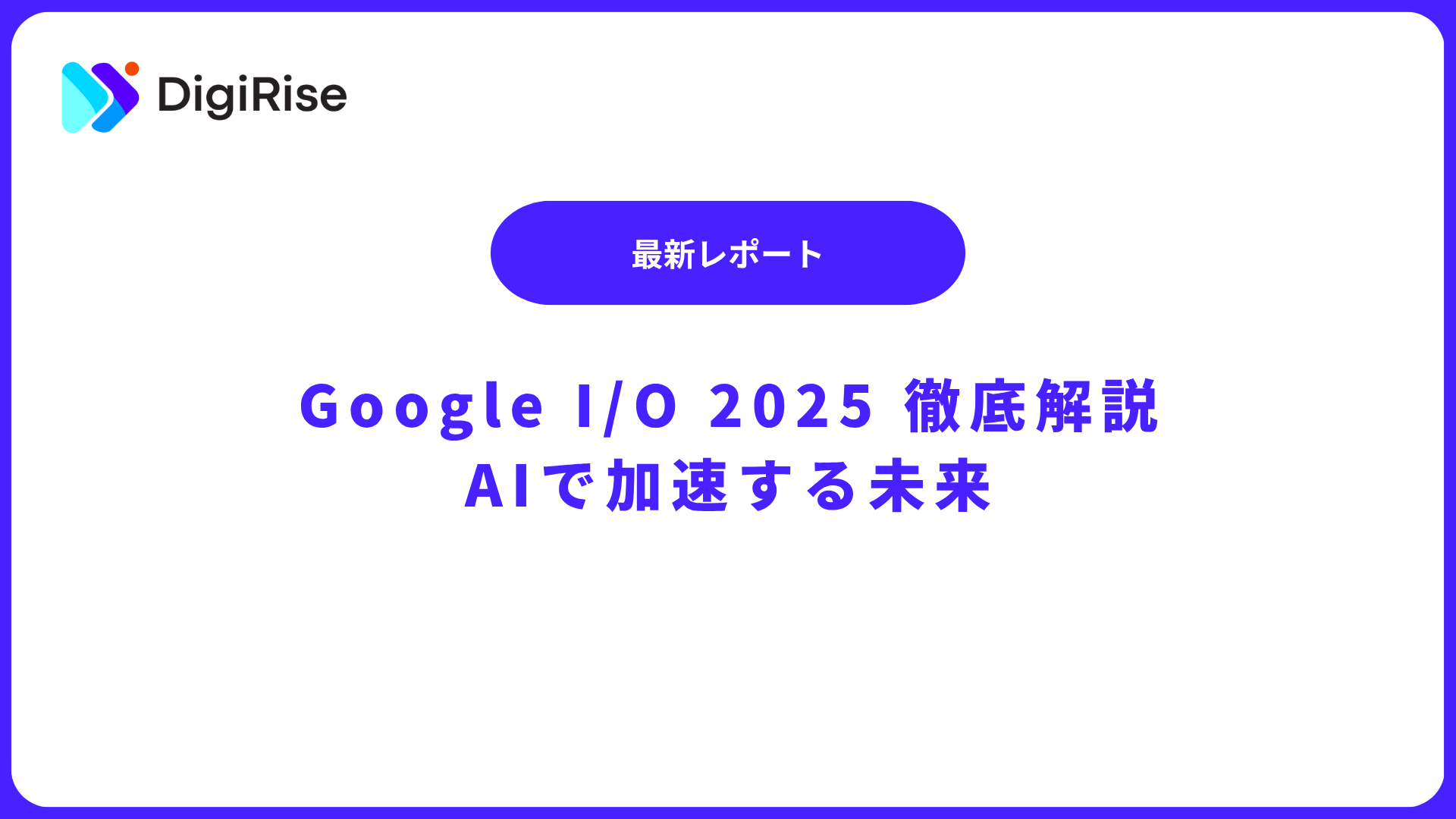 Google I/O 2025 完全解説ホワイトペーパーを公開 | デジライズ（DigiRise）